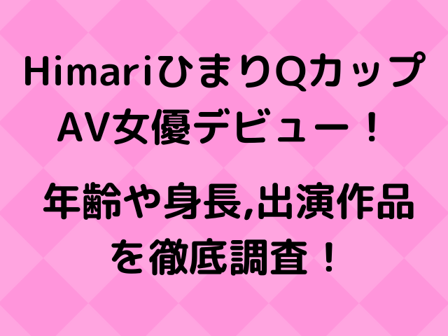 HimariひまりQカップAV女優デビュー！年齢や身長,出演作品を徹底調査！